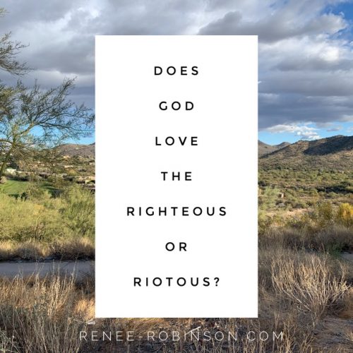Does God Love the Righteous or the Riotous? - Renee Robinson